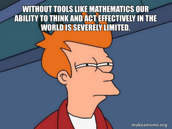 Without tools like mathematics our ability to think and act effectively ...