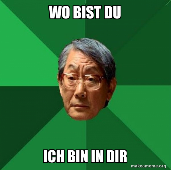 Wo bist du Ich bin in dir - High Expectations Asian Father Meme Generator