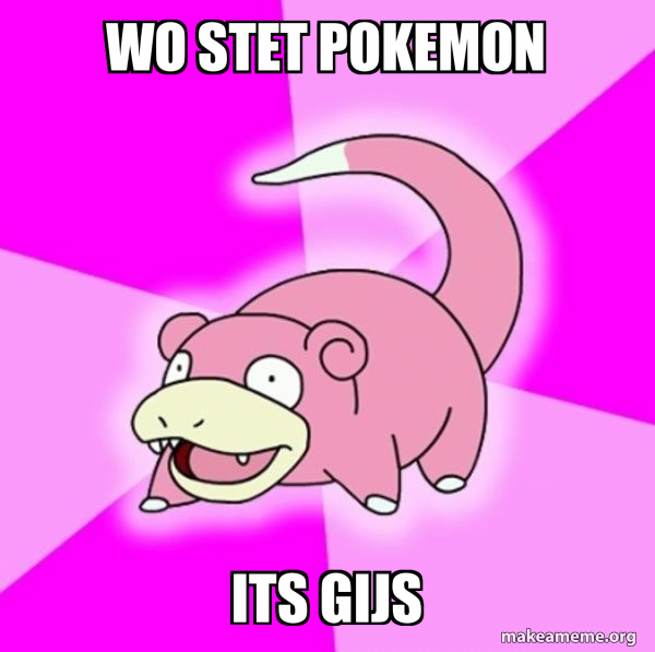 Wo stet pokemon Its gijs - Slowpoke the Pokemon Meme Generator