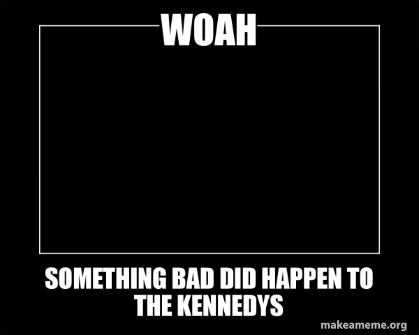 woah something bad did happen to the kennedys - Motivational Meme Meme ...