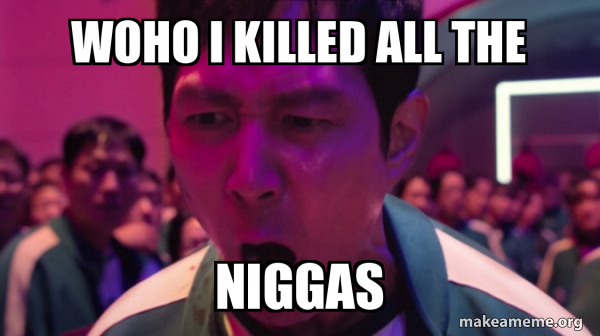 Woho i killed all the niggas - I've Played These Games Before Meme ...