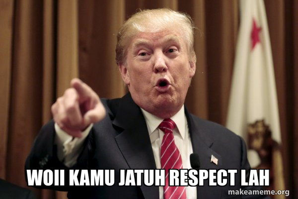 Woii kamu jatuh respect lah - Donald Trump Says Meme Generator