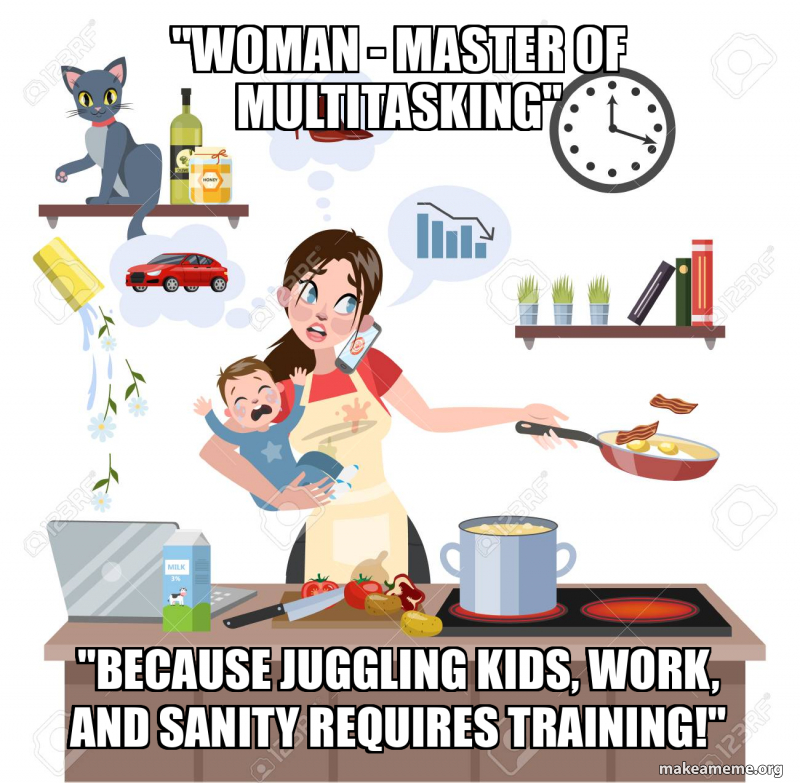 "WOMAN - MASTER OF MULTITASKING" "Because juggling kids, work, and ...