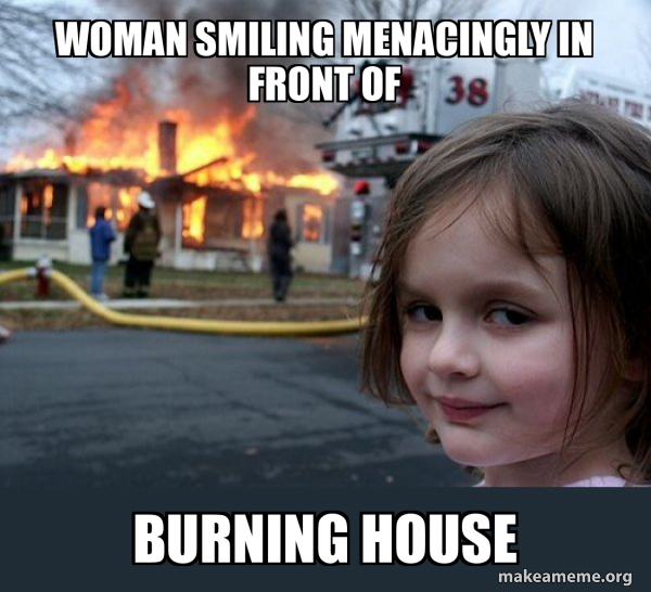 Woman smiling menacingly in front of Burning house - Disaster Girl Meme ...