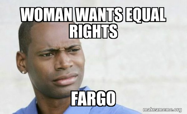 WOMAN WANTS EQUAL RIGHTS fargo - Confused Black Man Meme Generator