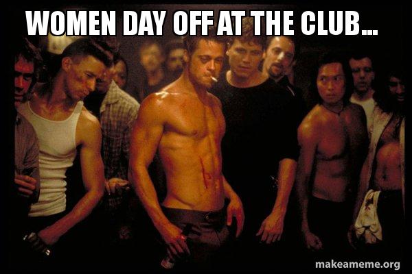 Women day off at the club... - Fight Club Meme Generator
