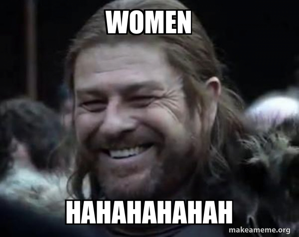 women hahahahahah - Happy Ned Stark Meme Meme Generator