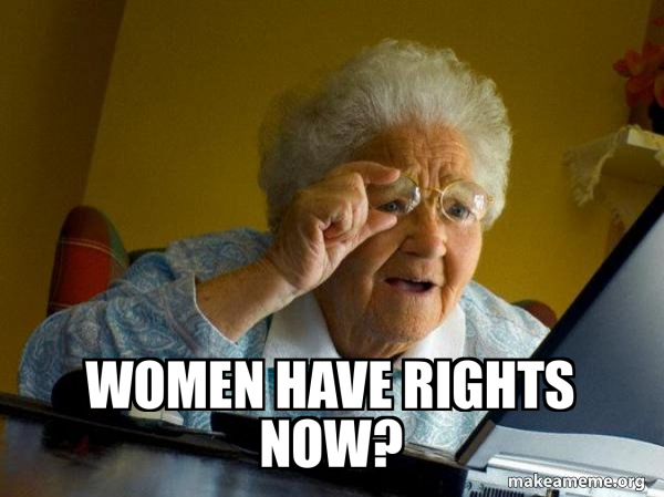 Women Have Rights Now? - Internet Grandma Meme Generator