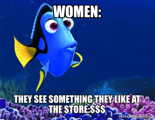 Women: They see something they like at the store:$$$ - Dory from Nemo ...