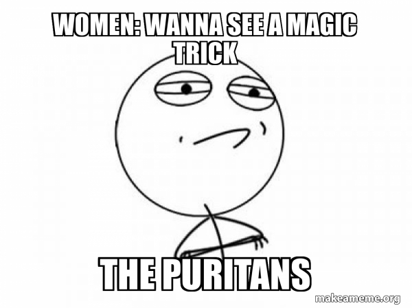 women: wanna see a magic trick the puritans - Challenge Acccepted Meme ...