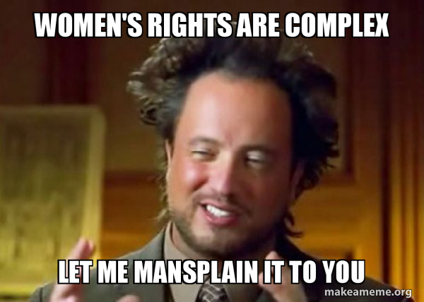 women's rights are complex let me mansplain it to you - Ancient Aliens ...