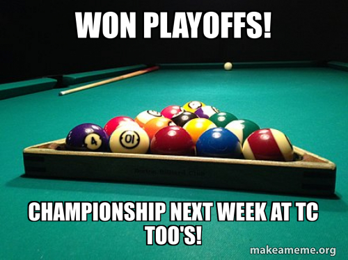 Won playoffs! Championship next week at TC Too's! Meme Generator