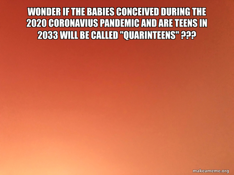 Wonder if the babies conceived during the 2020 Coronavius pandemic and ...