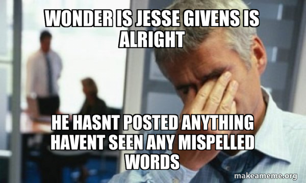 wonder is jesse givens is alright he hasnt posted anything havent seen ...