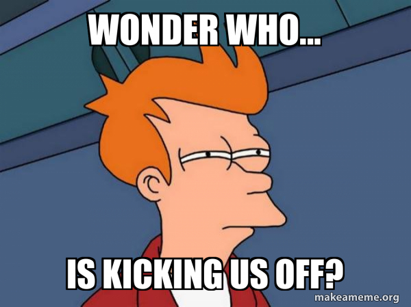 WONDER WHO... IS KICKING US OFF? - Futurama Fry Meme Generator