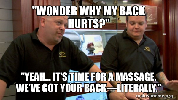 "Wonder why my back hurts?" "Yeah... it’s time for a massage. We’ve got ...