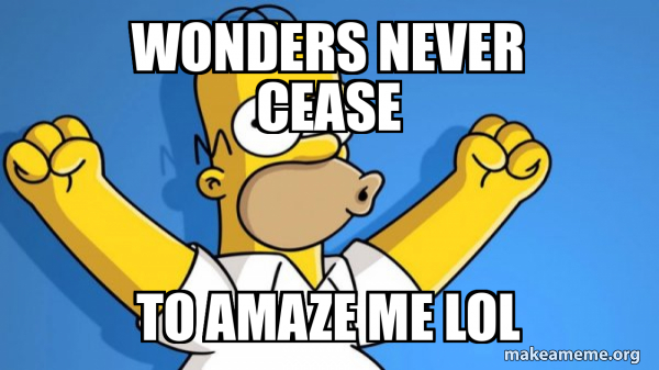 WONDERS NEVER CEASE TO AMAZE ME LOL - Happy Homer Meme Generator