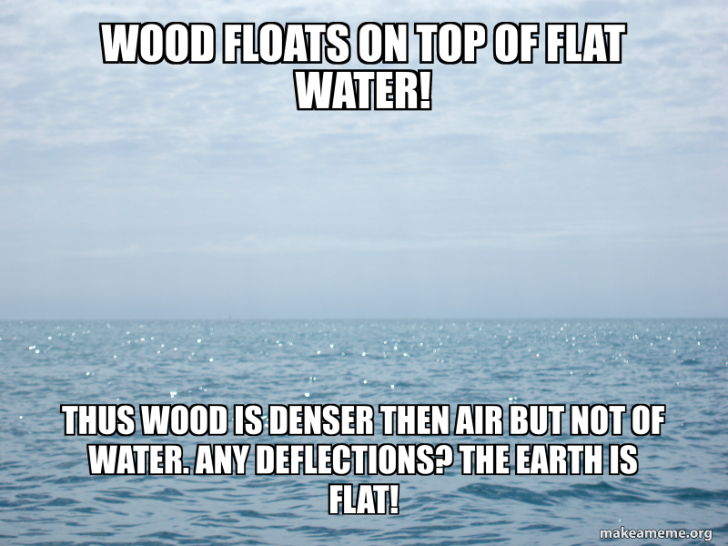 Wood floats on top of FLAT water! Thus wood is denser then air but not ...