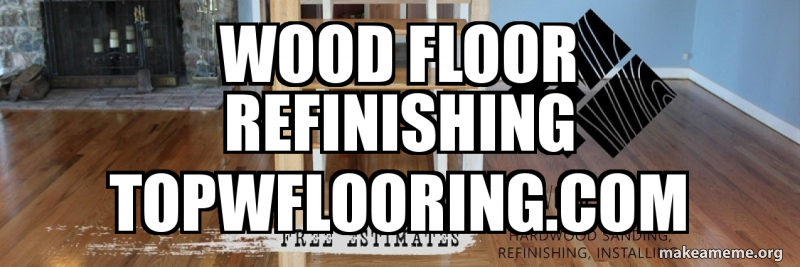 Wood Floor Refinishing topwflooring.com Meme Generator