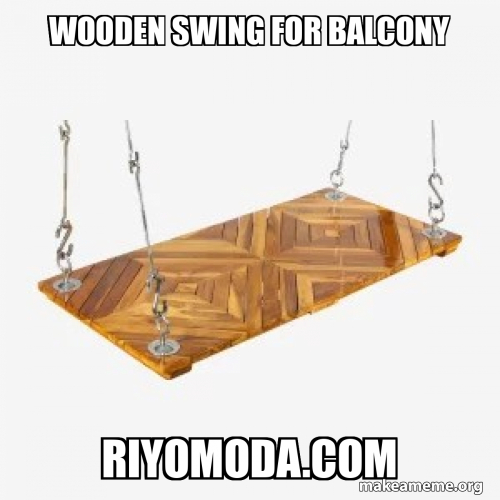 Wooden swing for balcony riyomoda.com Meme Generator