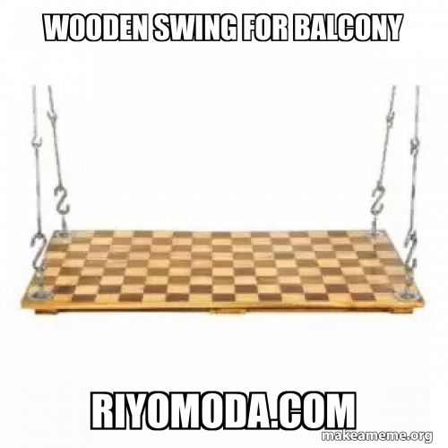 Wooden swing for balcony riyomoda.com Meme Generator