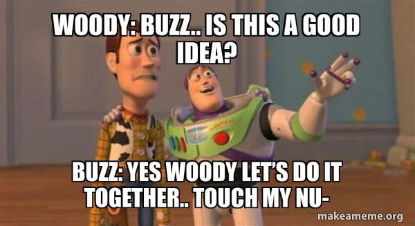 Woody: Buzz.. Is this a good idea? Buzz: Yes Woody let’s do it together ...