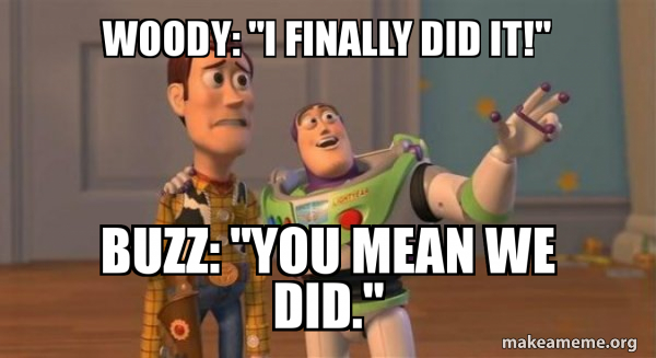 Woody: "I finally did it!" Buzz: "You mean WE did." - Buzz and Woody (Toy Story) Meme Meme Generator