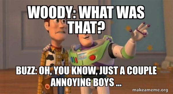 Woody: What was that? Buzz: Oh, you know, just a couple annoying boys ...
