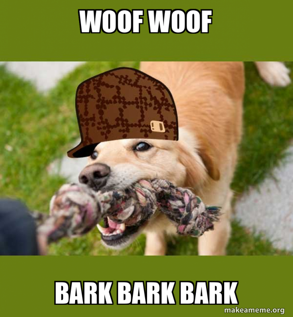 WOOF WOOF BARK BARK BARK - Scumbag dog Meme Generator