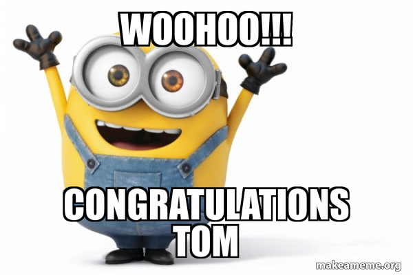 Woohoo!!! Congratulations Tom - Happy Minion Meme Generator