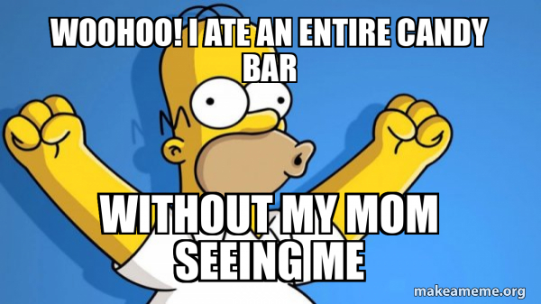 Woohoo! I ate an entire candy bar without my mom seeing me - Happy ...