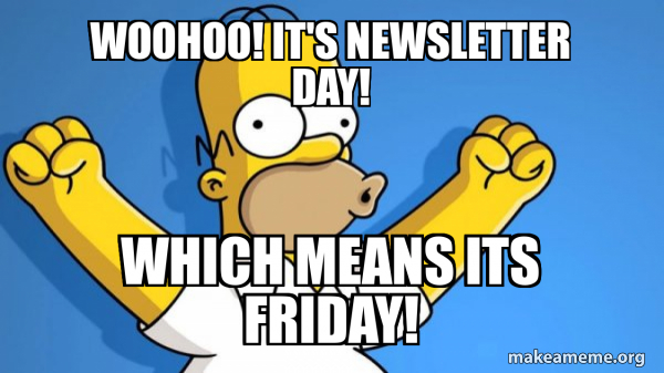 Woohoo! It's Newsletter day! Which means its Friday! - Happy Homer Meme ...