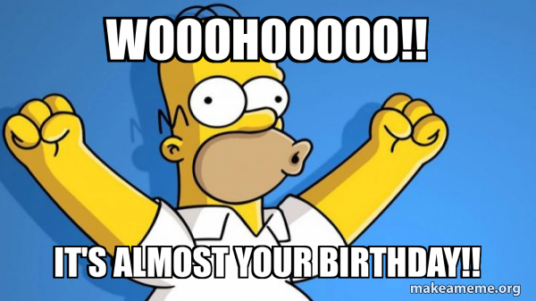 WOOOHOOOOO!! IT'S ALMOST YOUR BIRTHDAY!! - Happy Homer Meme Generator