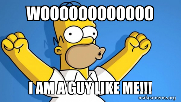 WOOOOOOOOOOOO I AM A GUY LIKE ME!!! - Happy Homer Meme Generator