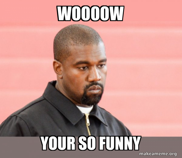 woooow your so funny - Kanye West Meme Generator
