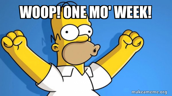 Woop! One mo' week! - Happy Homer Meme Generator