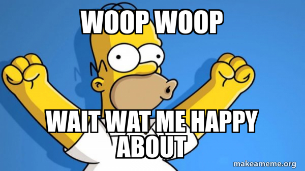 woop woop wait wat me happy about - Happy Homer Meme Generator