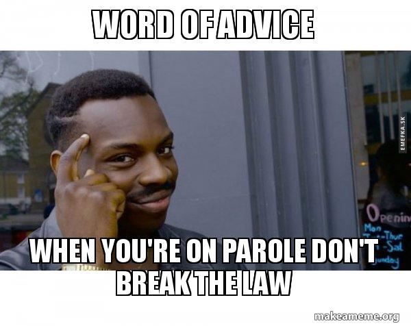 Word of Advice When you're on parole don't break the law - Roll Safe ...