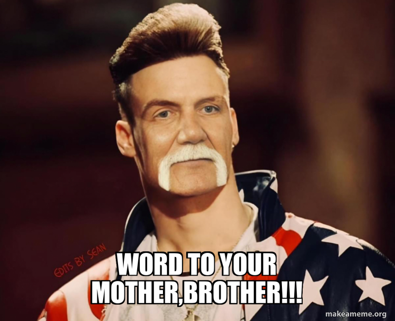 WORD TO YOUR MOTHER,brother!!! Meme Generator