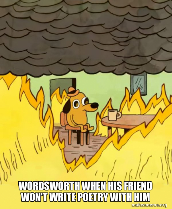 Wordsworth when his friend won't write poetry with him - This Is Fine ...