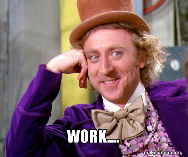 work.... - Willy Wonka Sarcasm Meme Meme Generator