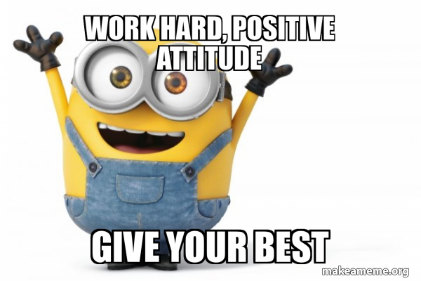 WORK HARD, POSITIVE ATTITUDE GIVE YOUR BEST - Happy Minion Meme Generator