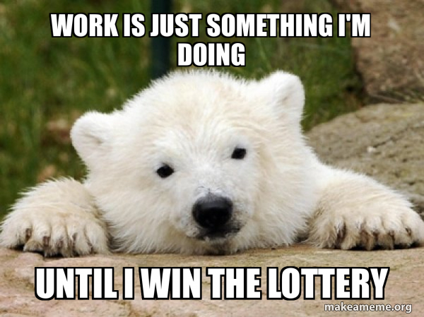 Work is just something I'm doing Until I win the Lottery - Popular ...
