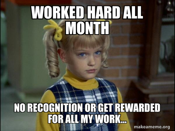 WORKED HARD ALL MONTH NO RECOGNITION OR GET REWARDED FOR ALL MY WORK ...