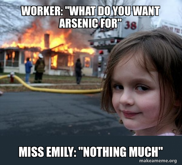Worker: "What do you want arsenic for" Miss Emily: "Nothing much ...