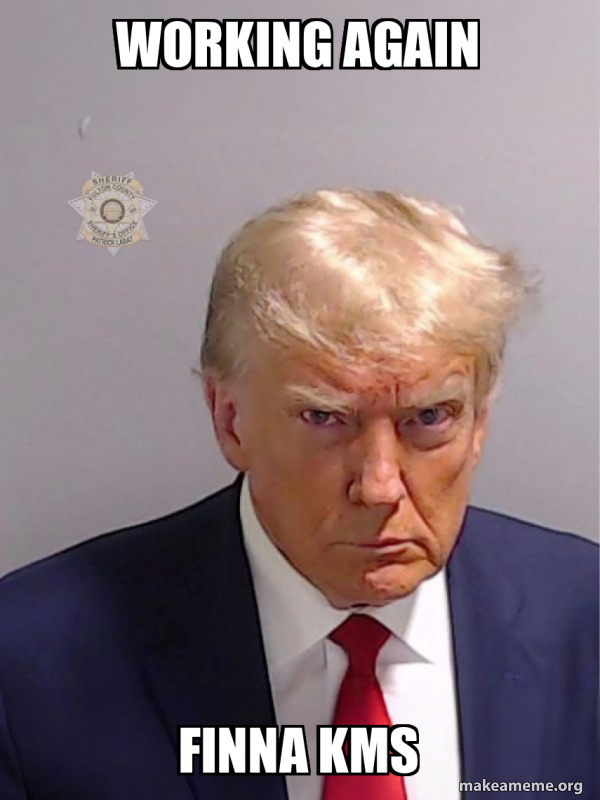 Working again Finna kms - Donald Trump Mugshot Meme Generator