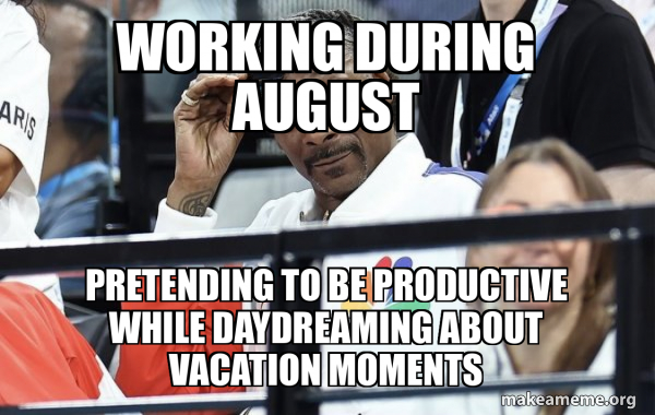 Working during August Pretending to be productive while daydreaming ...