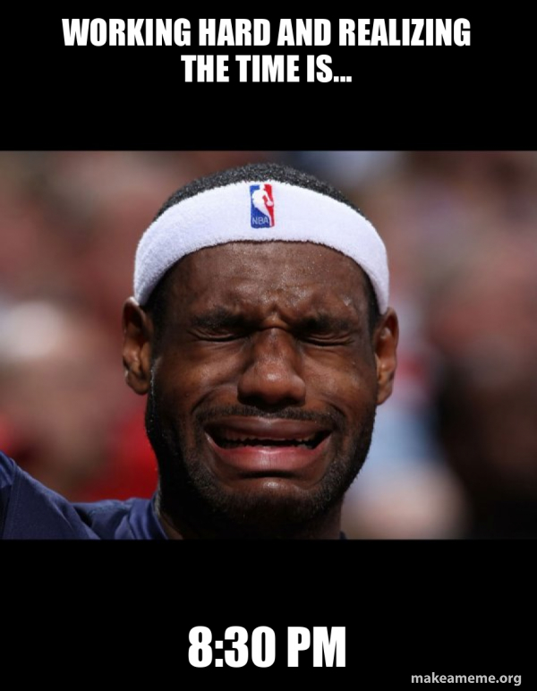 Working hard and realizing the time is... 8:30 PM - Lebron Crying Meme ...