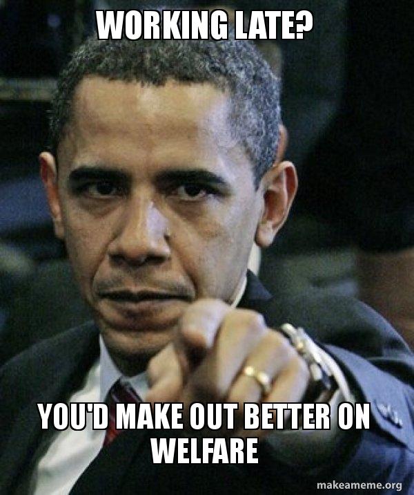 Working late? You'd make out better on welfare - Angry Obama Meme Generator