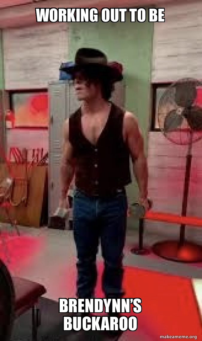 Working out to be Brendynn’s buckaroo Meme Generator